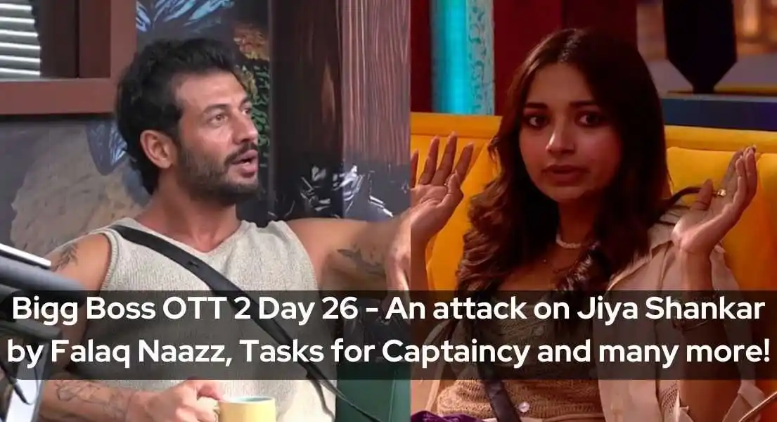 Bigg Boss OTT 2 Day 26 - An attack on Jiya Shankar by Falaq Naazz, Tasks for Captaincy and many ...